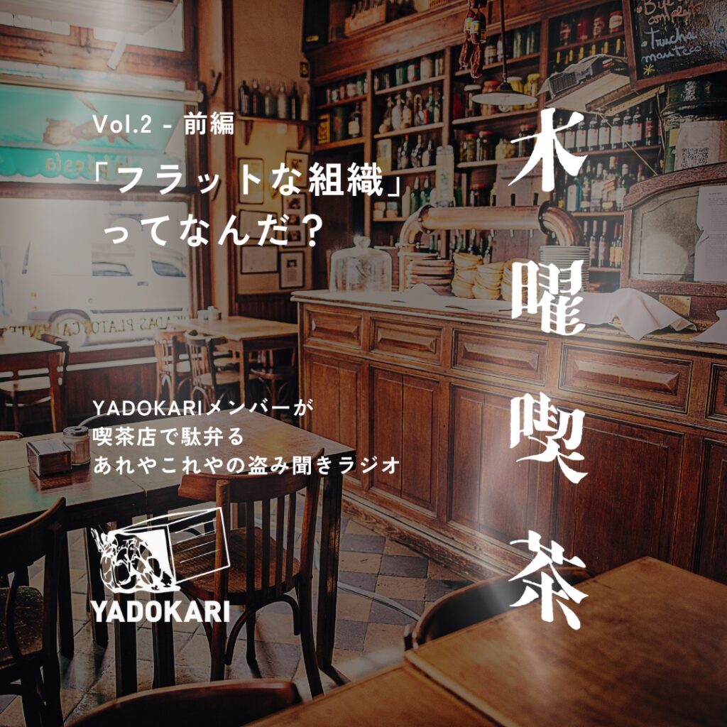 木曜喫茶 〜Discussion like a Radio〜vol.2 前編「フラットな組織」ってなんだ？ | YADOKARI.net