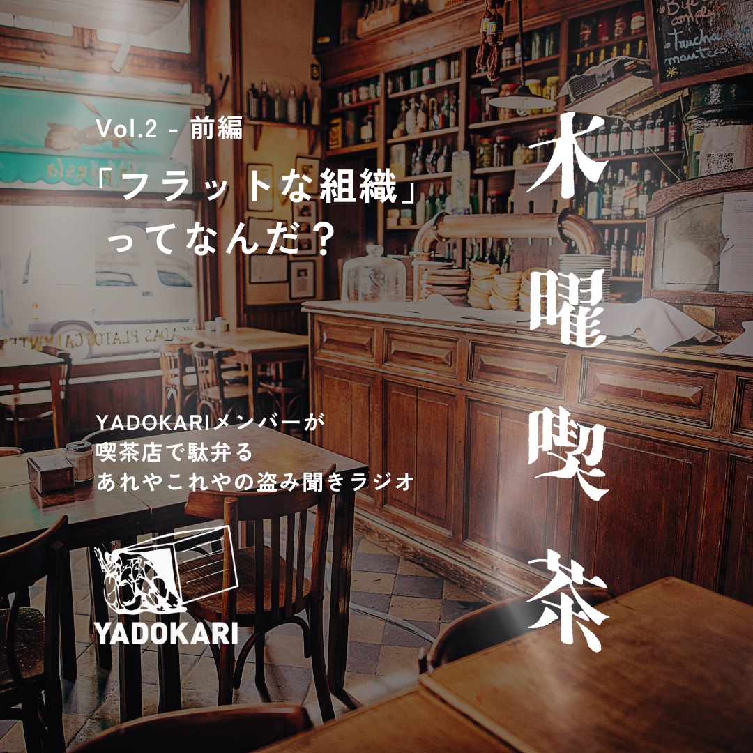 木曜喫茶 〜Discussion like a Radio〜vol.2 前編「フラットな組織」ってなんだ？ | YADOKARI.net